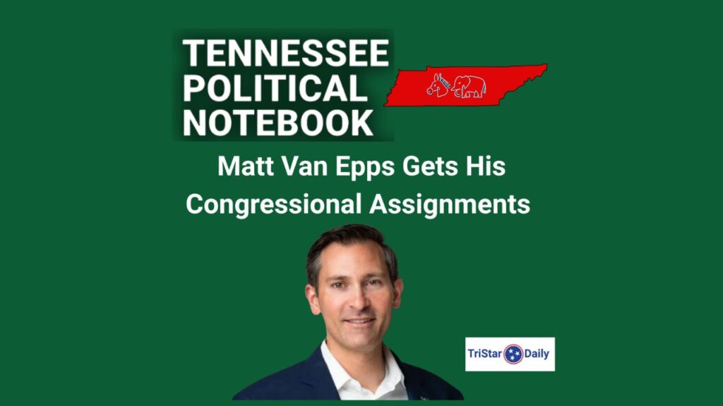 Tennessee Political Notebook: Van Epps Gets His Assignments - TriStar Daily